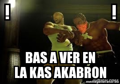 Meme Personalizado - ! ! BAS A VER EN LA KAS AKABRON - 3910098