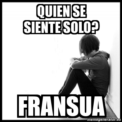 Meme First World Problems - QUIEN SE SIENTE SOLO? fraNSUA - 3910454