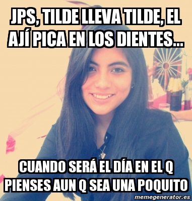 Meme Personalizado - jps, tilde lleva tilde, el ajÃ­ pica en los ...