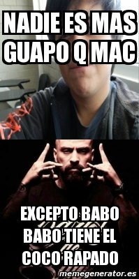 Meme Personalizado - nadie es mas guapo q mac excepto babo babo tiene ...