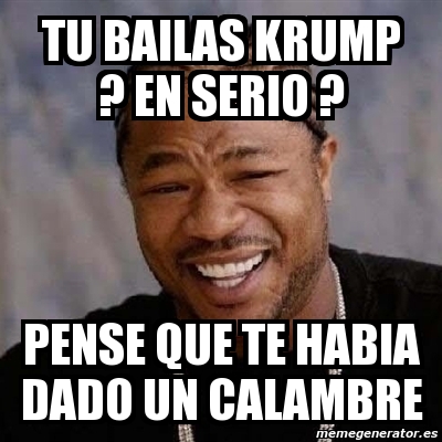 Meme Yo Dawg - tu bailas Krump ? en serio ? pense que te habia dado un ...
