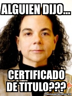 Meme Personalizado - alguien dijo... certificado de titulo??? - 3912668