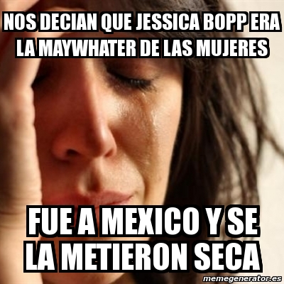 Meme Problems - NOS DECIAN QUE JESSICA BOPP ERA LA MAYWHATER DE LAS ...