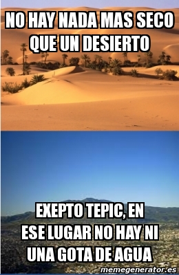 Meme Personalizado - No hay nada mas seco que un desierto EXEPTO TEPIC ...