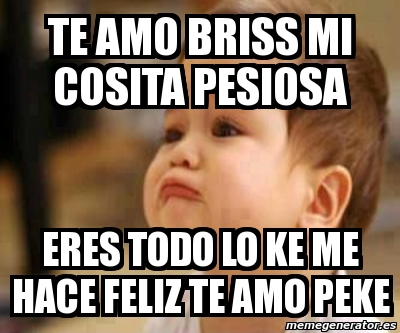 Meme Personalizado - TE AMO BRISS MI COSITA PESIOSA ERES TODO LO KE ME ...