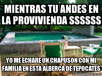Meme Personalizado - mientras tu andes en la provivienda ssssss yo me ...