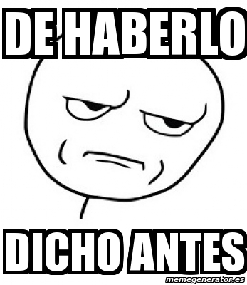 Meme Personalizado - de haberlo dicho antes - 3916624