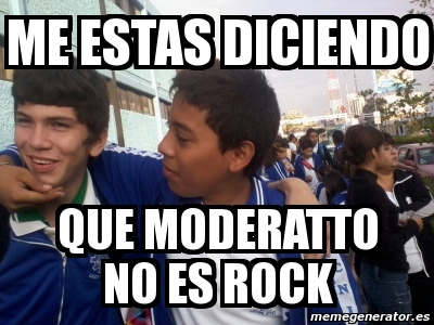 Meme Personalizado - me estas diciendo que moderatto no es rock - 3917766