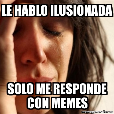 Meme Problems - le hablo ilusionada solo me responde con memes - 3919298