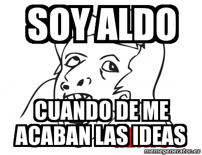 Meme Personalizado - SOY ALDO CUANDO DE ME ACABAN LAS IDEAS - 3920616