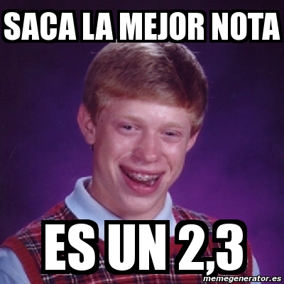Meme Bad Luck Brian - saca la mejor nota es un 2,3 - 3921013