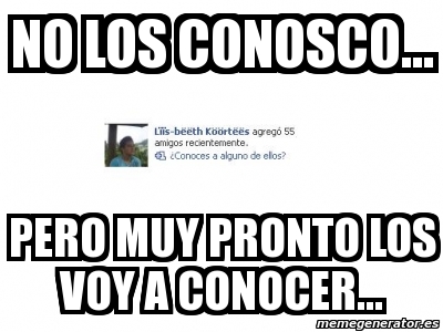 Meme Personalizado - No los conosco... pero muy pronto los voy a ...