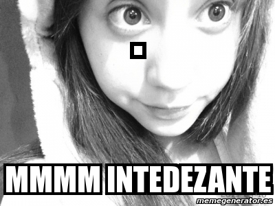Meme Personalizado - . MMMM INTEDEZANTE - 3923107