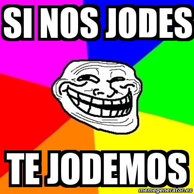 Meme Troll - si nos jodes te jodemos - 3923164