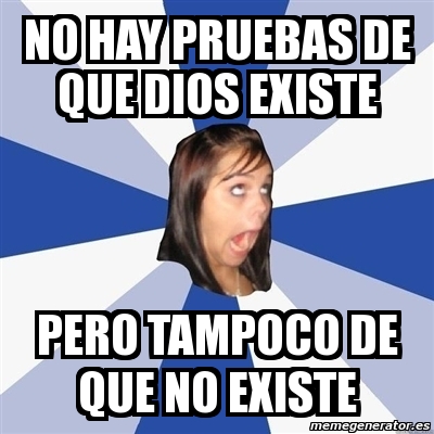 Meme Annoying Facebook Girl - NO HAY PRUEBAS DE QUE DIOS EXISTE PERO ...