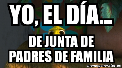 Meme Personalizado - yo, el dÃ­a... de junta de padres de familia - 3924674
