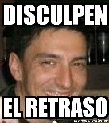 Meme Personalizado - Disculpen el retraso - 3925574