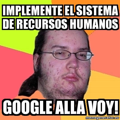 Meme Friki - implemente el sistema de recursos humanos google alla voy ...