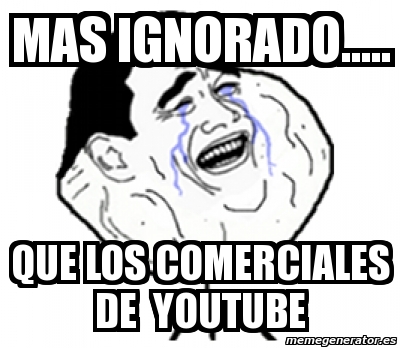 Meme Personalizado - mas ignorado..... que los comerciales de youtube ...
