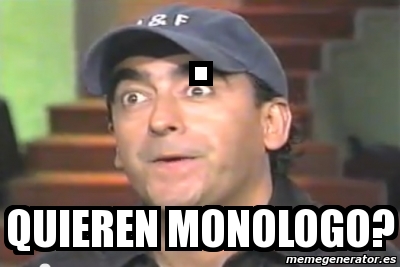 Meme Personalizado - . Quieren monologo? - 3930117
