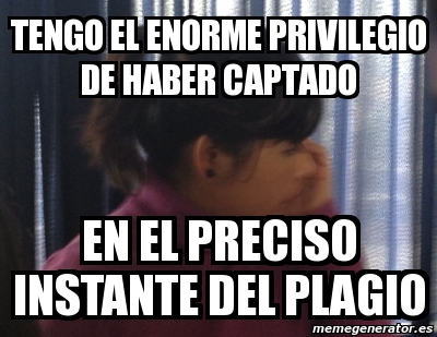 Meme Personalizado - tengo el enorme privilegio de haber captado EN EL ...