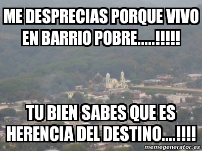Meme Personalizado - Me desprecias porque vivo en barrio pobre ...