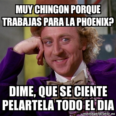Meme Willy Wonka - muy chingon porque trabajas para la phoenix? dime ...
