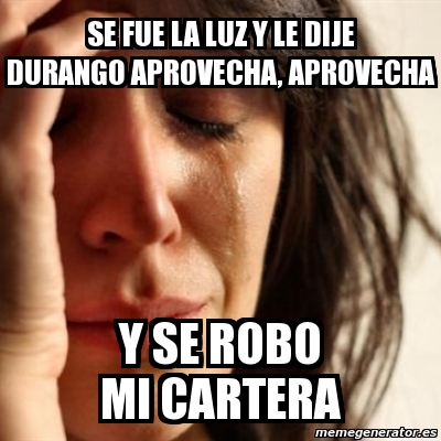 Meme Problems - se fue la luz y le dije durango aprovecha, aprovecha y ...