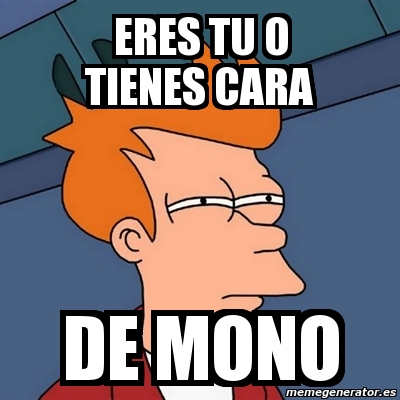 Meme Futurama Fry - eres tu o tienes cara de moNO - 3943400