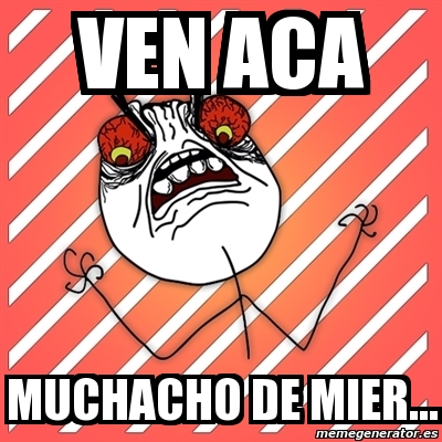 Meme I Hate - ven aca muchacho de mier... - 3944583