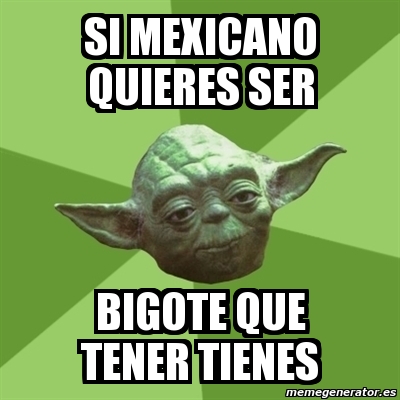 Meme Yoda - Si mexicano quieres ser bigote que tener tienes - 3945724