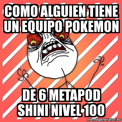 Meme I Hate - como alguien tiene un equipo pokemon de 6 metapod shini ...