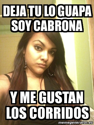 Meme Personalizado - deja tu lo guapa soy cabrona y me gustan los ...