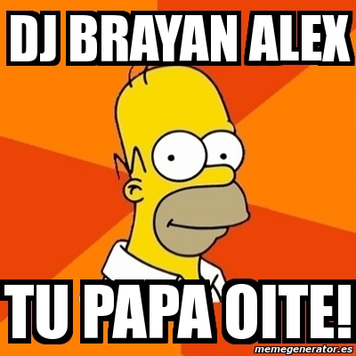 Meme Homer - DJ BRAYAN ALEX TU PAPA OITE! - 3949460