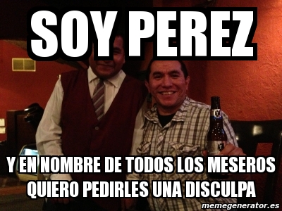 Meme Personalizado - Soy pErez Y en Nombre de todos los meseros quiero ...