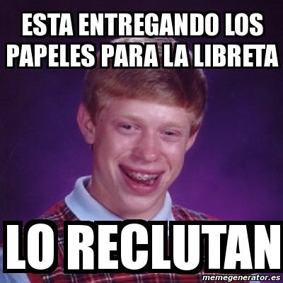 Meme Bad Luck Brian - esta entregando los papeles para la libreta lo ...