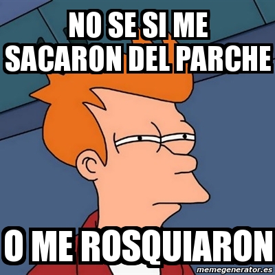 Meme Futurama Fry - no se si me sacaron del parche o me rosquiaron ...