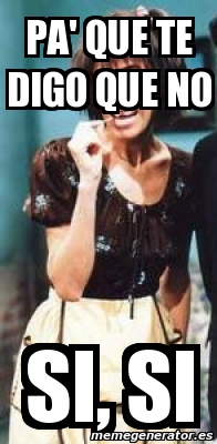 Meme Personalizado - Pa' que te digo que no si, si - 3950332