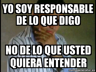 Meme Personalizado - yo soy responsable de lo que digo no de lo que ...