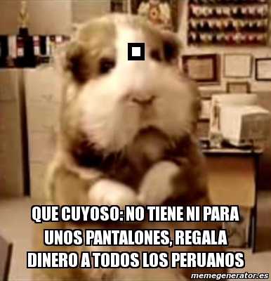Meme Personalizado - . que cuyoso: no tiene ni para unos pantalones ...