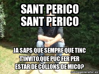 Meme Personalizado - SANT PERICO SANT PERICO ja saps que sempre que ...