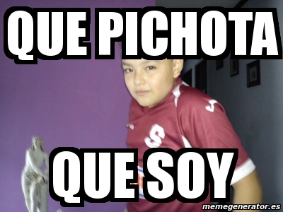 Meme Personalizado - que pichota que soy - 3959257