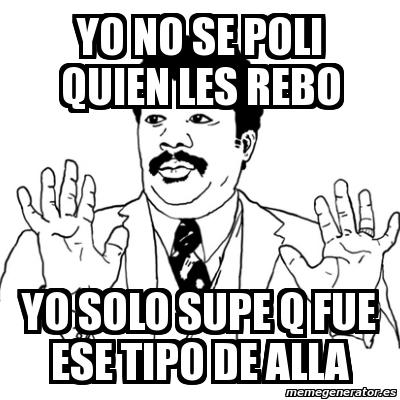Meme Ay Si - yo no se poli quien les rebo yo solo supe q fue ese tipo ...