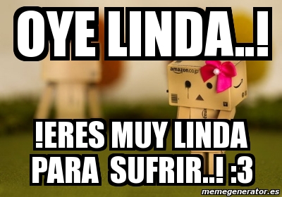Meme Personalizado - Oye linda..! !eres muy linda para sufrir..! :3 ...