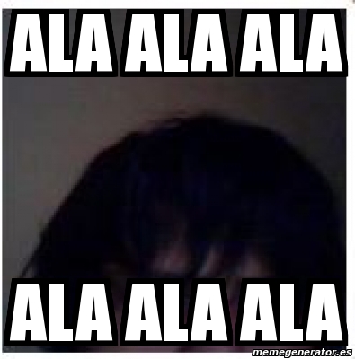 Meme Personalizado - ALA ALA ALA ALA ALA ALA - 3961798