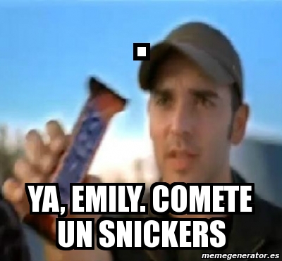Meme Personalizado - . YA, EMILY. Comete un Snickers - 3961884