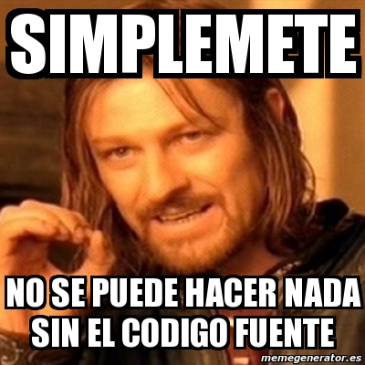 Meme Boromir - simplemete no se puede hacer nada sin el codigo fuente ...