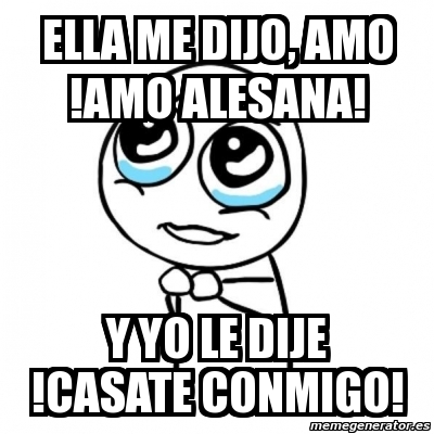 Meme Por favor - ella me dijo, amo !amo alesana! y yo le dije !casate ...
