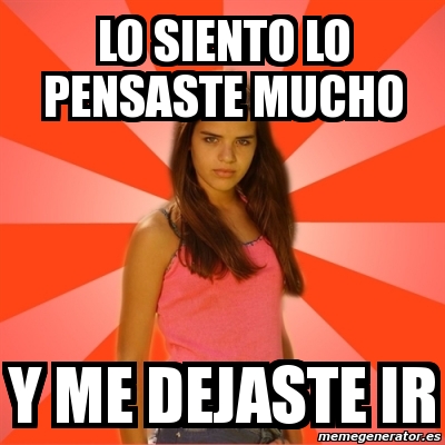Meme Jealous Girl - lO SIENTO LO PENSASTE MUCHO Y ME DEJASTE IR - 3966901