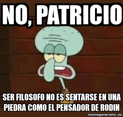 Meme Personalizado - No, patricio Ser filosofo no es sentarse en una ...